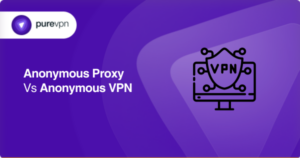 Difference Between Anonymous Proxy and Anonymous VPN