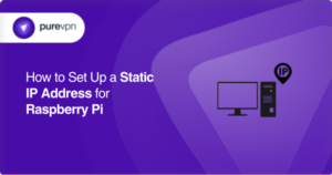 Set Up A Static IP For Raspberry Pi 2024 | PureVPN