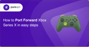 How to Port Forward Xbox Series X- An easy guide | PureVPN