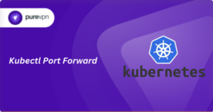 Kubectl Port Forward: What is it and How Does it Work?