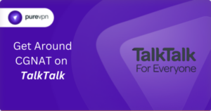 How to Get Around CGNAT on TalkTalk